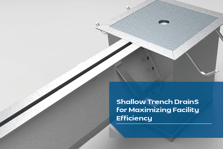 Shallow Trench DrainS for Maximizing Facility Efficiency